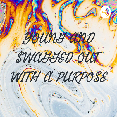 YOUNG AND SWAGGED OUT WITH A PURPOSE • A podcast on Spotify for Creators