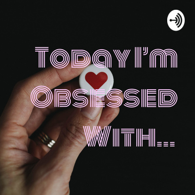 Today I'm Obsessed With... • A podcast on Spotify for Creators