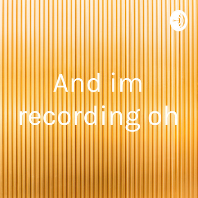 And im recording oh • A podcast on Spotify for Creators