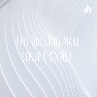 This Does Not Make Sense (TDNMS) • A podcast on Spotify for Creators