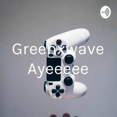 Greenxwave Ayeeeee • A podcast on Spotify for Creators