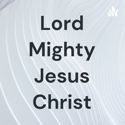 Lord Mighty Jesus Christ • A podcast on Spotify for Creators