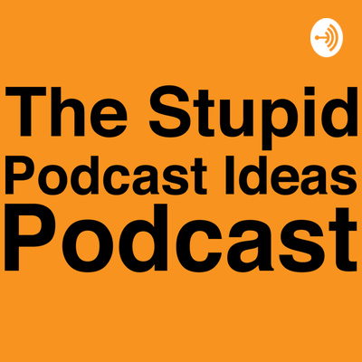 The Stupid Podcast Ideas Podcast • A podcast on Spotify for Creators