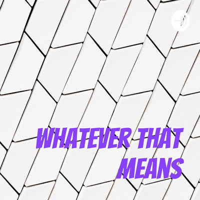 Whatever That Means • A podcast on Spotify for Creators