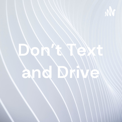 Don’t Text and Drive • A podcast on Spotify for Podcasters