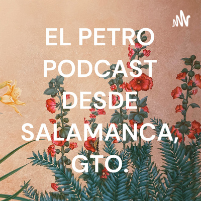 EL PETRO PODCAST DESDE SALAMANCA, GTO. • A podcast on Spotify for Creators