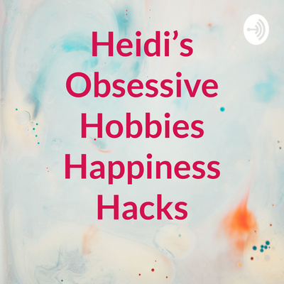 Heidi’s Obsessive Hobbies Happiness Hacks • A podcast on Spotify for ...