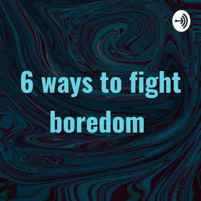 6 ways to fight boredom • A podcast on Spotify for Creators