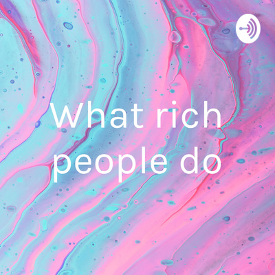 What rich people do • A podcast on Spotify for Creators