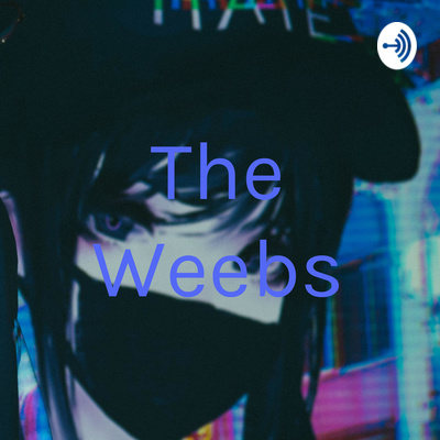 The Weebs • A podcast on Spotify for Creators
