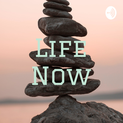 Life Now • A podcast on Spotify for Creators