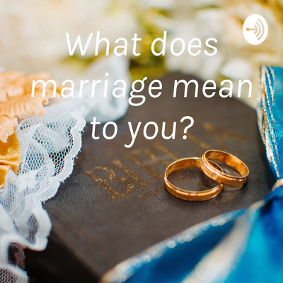 What does marriage mean to you? • A podcast on Spotify for Creators