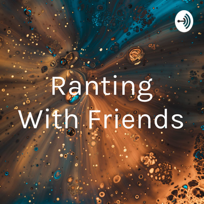Ranting With Friends • A podcast on Spotify for Creators