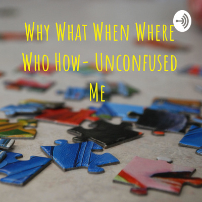 Why What When Where Who How- Unconfused Me • A podcast on Spotify for ...