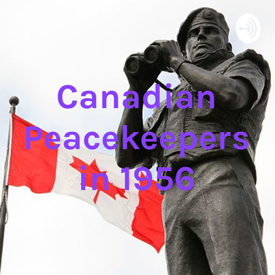 Canadian Peacekeepers in 1956 • A podcast on Spotify for Podcasters