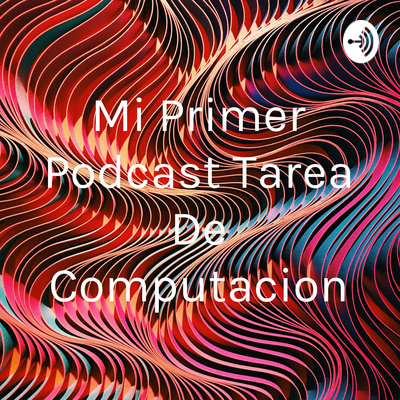 Mi Primer Podcast Tarea De Computacion • A podcast on Spotify for Creators