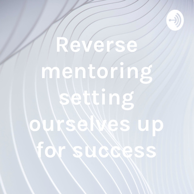 Reverse mentoring setting ourselves up for success • A podcast on Spotify for Podcasters