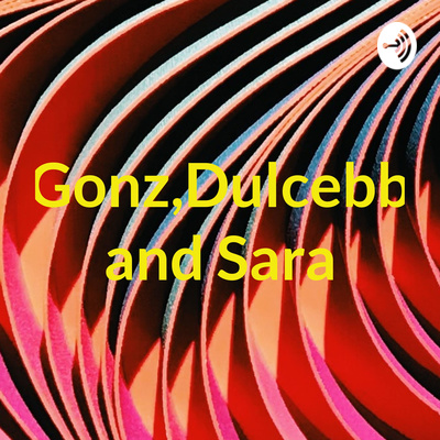 Gonz,Dulcebb and Sara • A podcast on Spotify for Podcasters