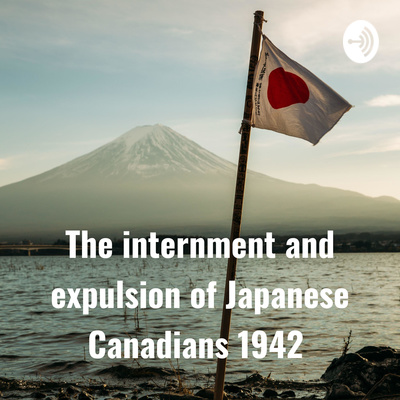 The internment and expulsion of Japanese Canadians 1942 • A podcast on ...