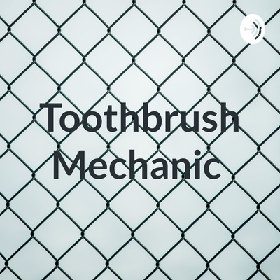 Toothbrush Mechanic • A podcast on Spotify for Podcasters