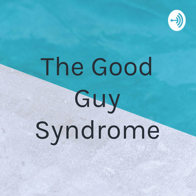 The Good Guy Syndrome • A podcast on Spotify for Podcasters