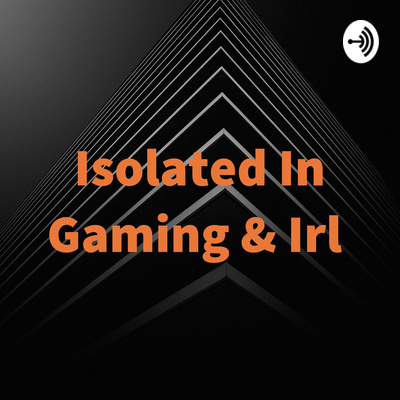 Isolated In Gaming & Irl • A podcast on Spotify for Creators