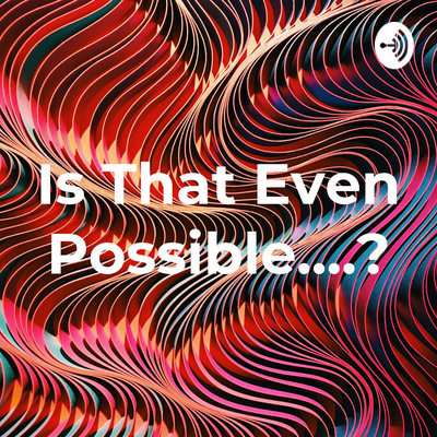 Is That Even Possible....? • A podcast on Spotify for Podcasters