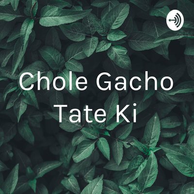 Chole Gacho Tate Ki • A podcast on Spotify for Creators