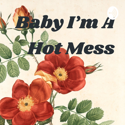 Baby I'm A Hot Mess • A podcast on Spotify for Podcasters