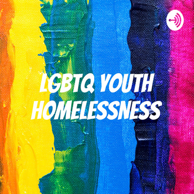 LGBTQ YOUTH HOMELESSNESS • A podcast on Spotify for Podcasters