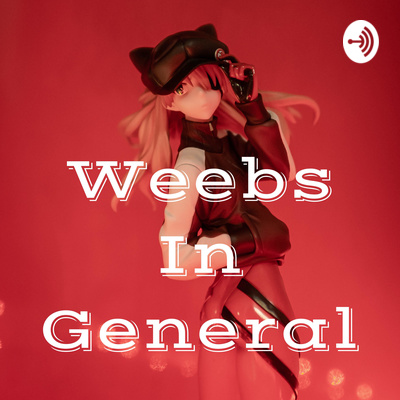 Weebs In General • A podcast on Spotify for Creators
