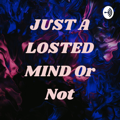 JUST A LOSTED MIND Or Not • A podcast on Spotify for Creators