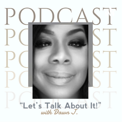 Let’s Talk About It with Dawn J. • A podcast on Spotify for Creators