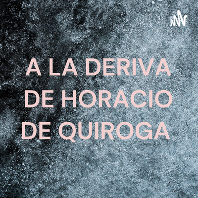 A LA DERIVA DE HORACIO DE QUIROGA • A podcast on Spotify for Creators