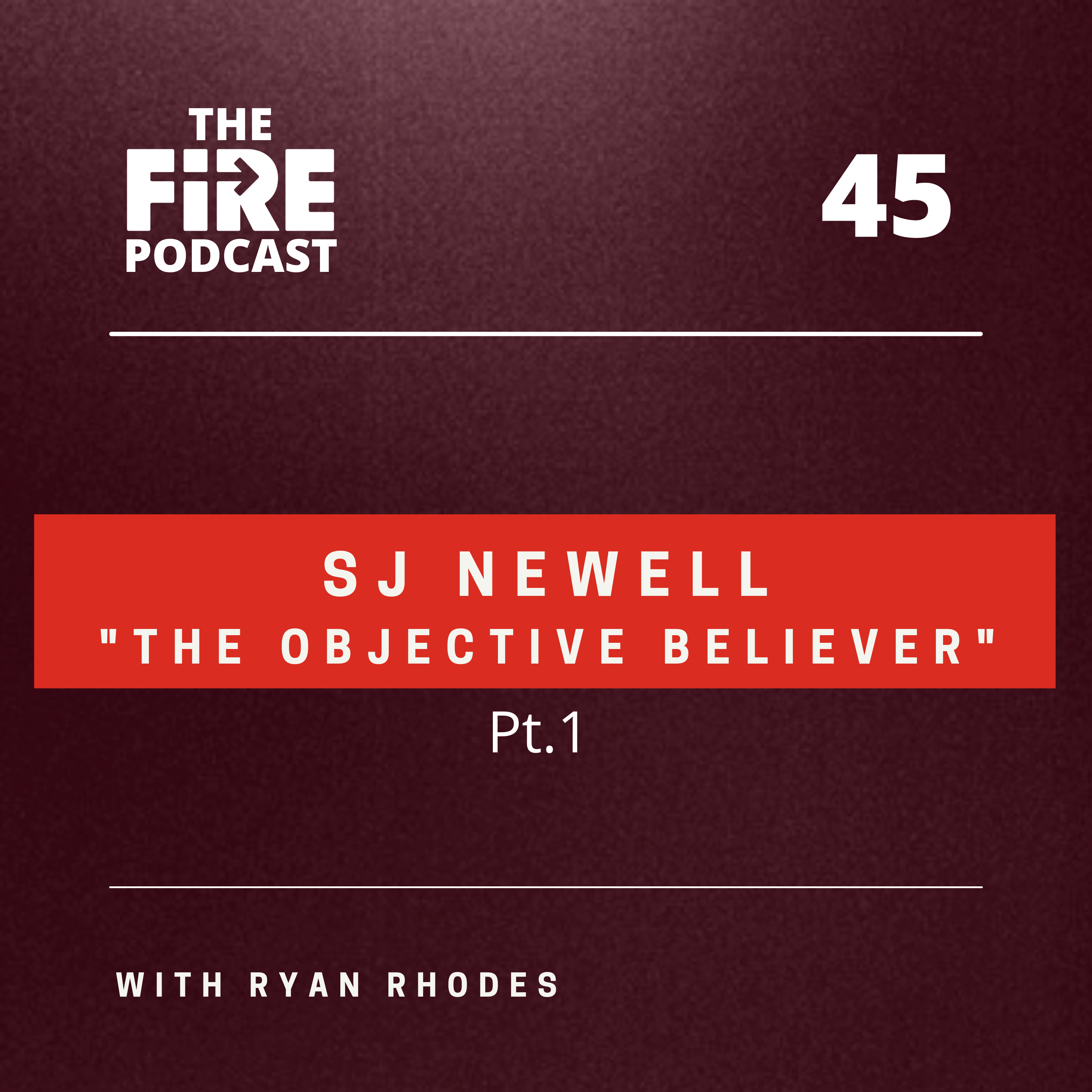 45 | SJ Newell aka “The Objective Believer” Pt. 1 – The Fire Podcast ...