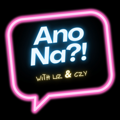 Ano na?! with Liz & Czy • A podcast on Spotify for Podcasters