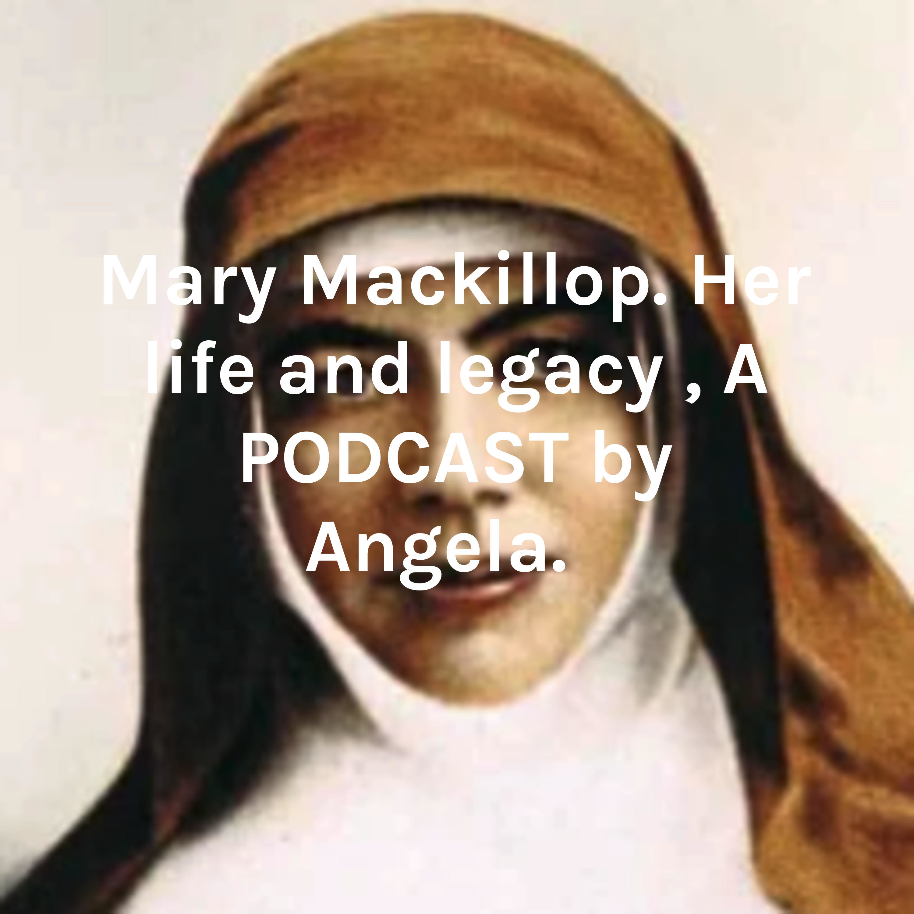 Podcasts like Mary Mackillop. Her life and legacy , A PODCAST by Angela ...