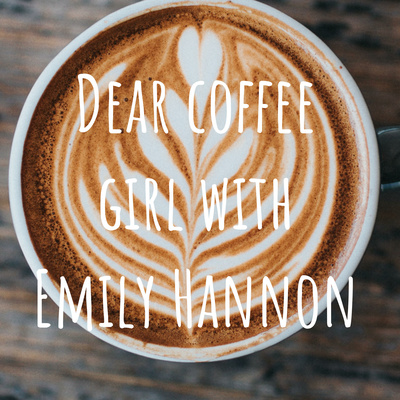 Dear coffee girl with Emily Hannon • A podcast on Spotify for Creators