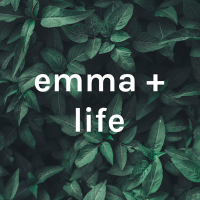 emma + life • A podcast on Spotify for Creators