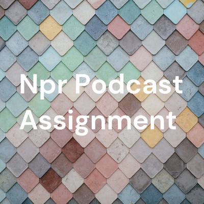 Npr Podcast Assignment • A podcast on Spotify for Creators