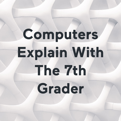 Computers Explain With The 7th Grader • A podcast on Spotify for Creators