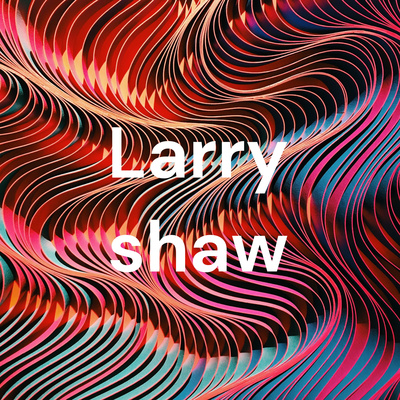 Larry shaw • A podcast on Spotify for Podcasters
