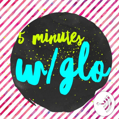 5 Minutes w/Glo • A podcast on Spotify for Creators