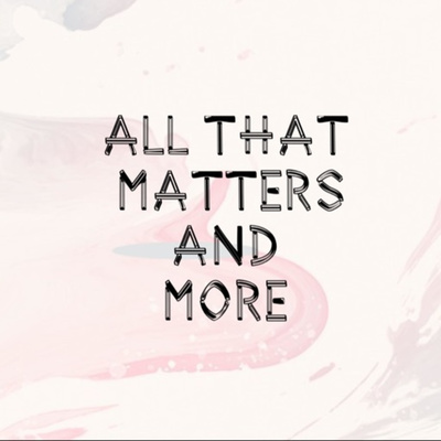 ALL THAT MATTERS AND MORE • A podcast on Spotify for Creators