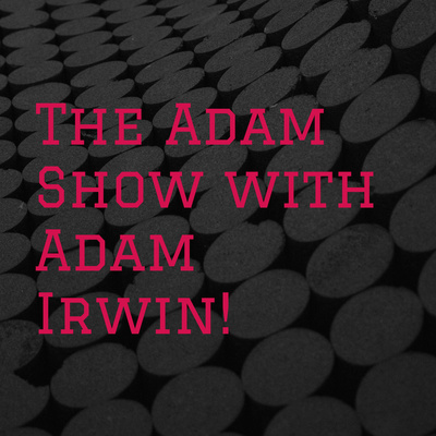 The Adam Show with Adam Irwin! • A podcast on Spotify for Podcasters