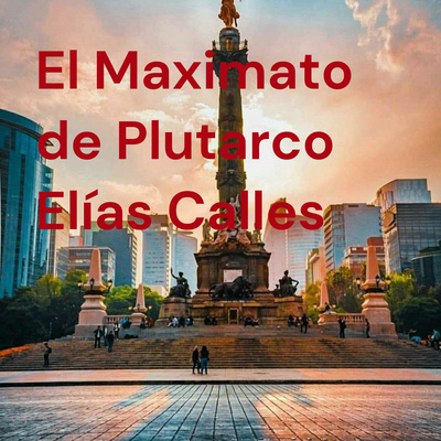 El Maximato de Plutarco Elías Calles • A podcast on Spotify for Podcasters