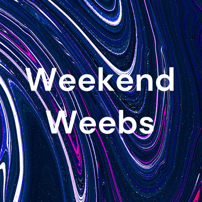 Weekend Weebs • A podcast on Spotify for Podcasters