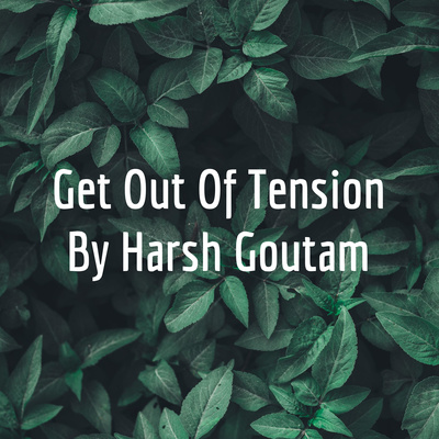 Get Out Of Tension By Harsh Goutam • A podcast on Spotify for Creators