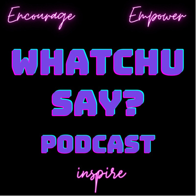 Whatchu Say? Podcast • A podcast on Spotify for Podcasters