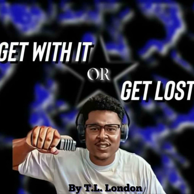 Get with it or Get lost by T. L. London • A podcast on Spotify for Creators